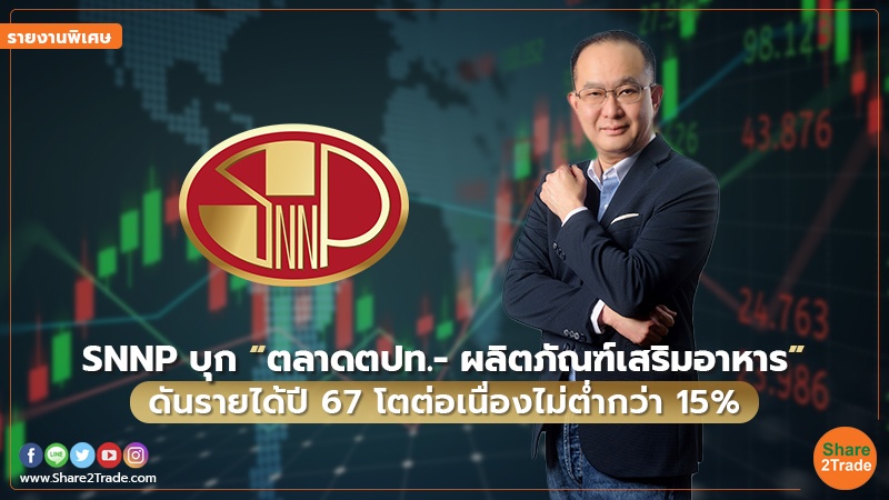 รายงานพิเศษ : SNNP บุก “ตลาดตปท.- ผลิตภัณฑ์เสริมอาหาร” ดันรายได้ปี 67 โตต่อเนื่องไม่ต่ำกว่า 15% ...